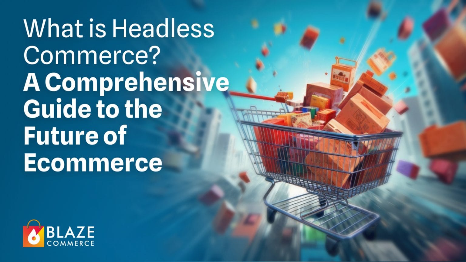 What is Headless Commerce? A Comprehensive Guide to the Future of Ecommerce - Blaze Commerce